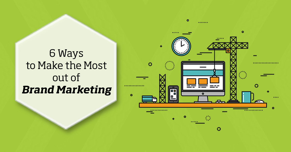 Brand Marketing: The Best 6 Ways To Make Most Out Of It